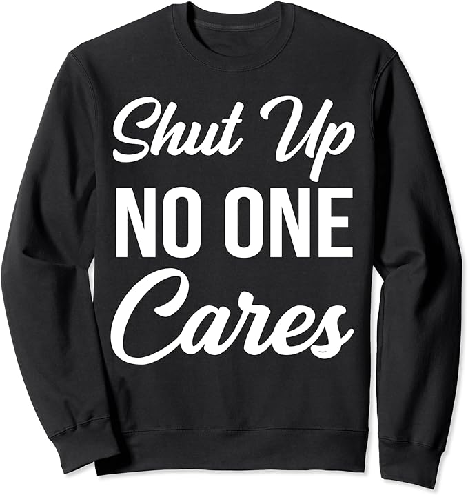 Funny Saying Shut Up No One Cares Sweatshirt Amazon co uk Fashion funny-saying-shut-up-no-one-cares-sweatshirt-amazon-co-uk-fashion